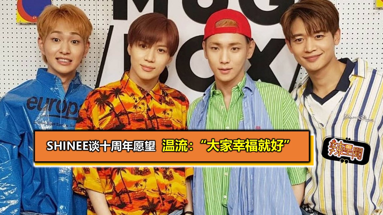 SHINee谈十周年愿望 温流：“大家幸福就好” - 辣手网