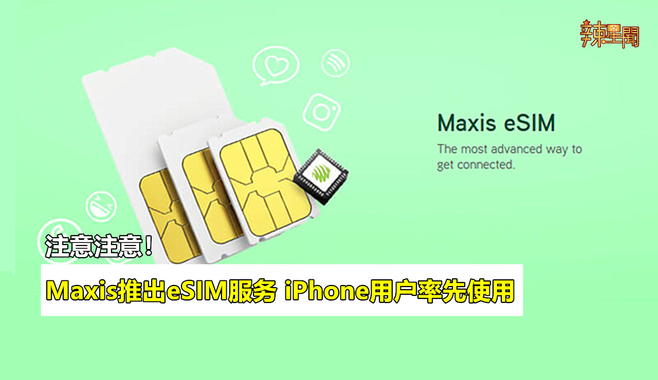 Maxis推出eSIM服务 iPhone用户率先使用 - 辣手网