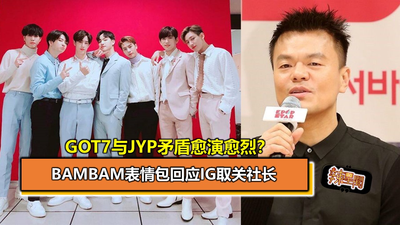 GOT7与JYP矛盾愈演愈烈？BamBam表情包回应IG取关社长 - 辣手网
